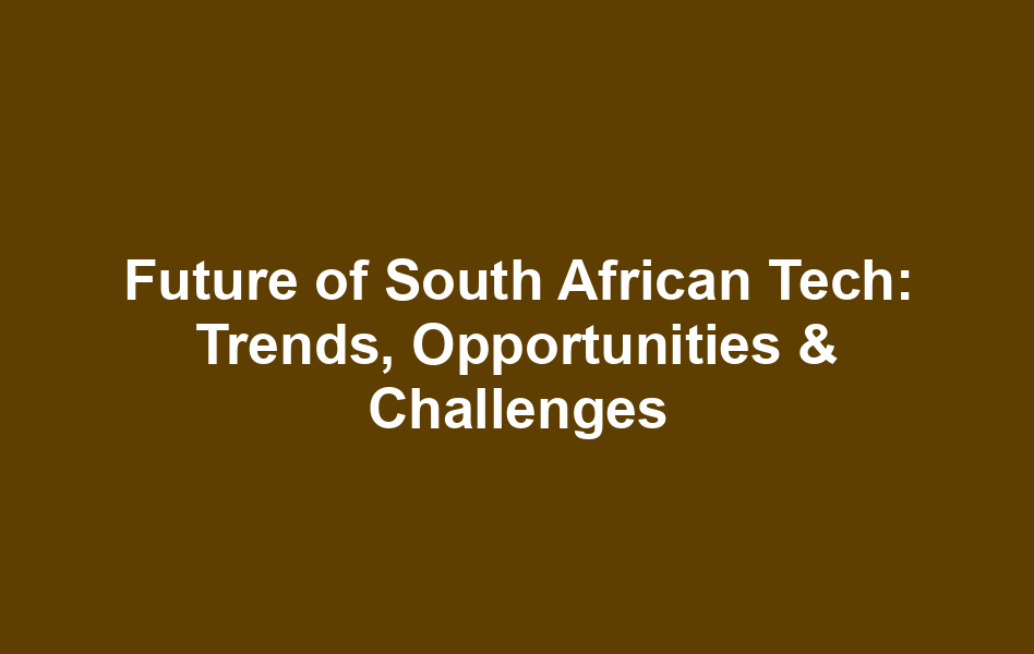 Future of South African Tech: Trends, Opportunities & Challenges
